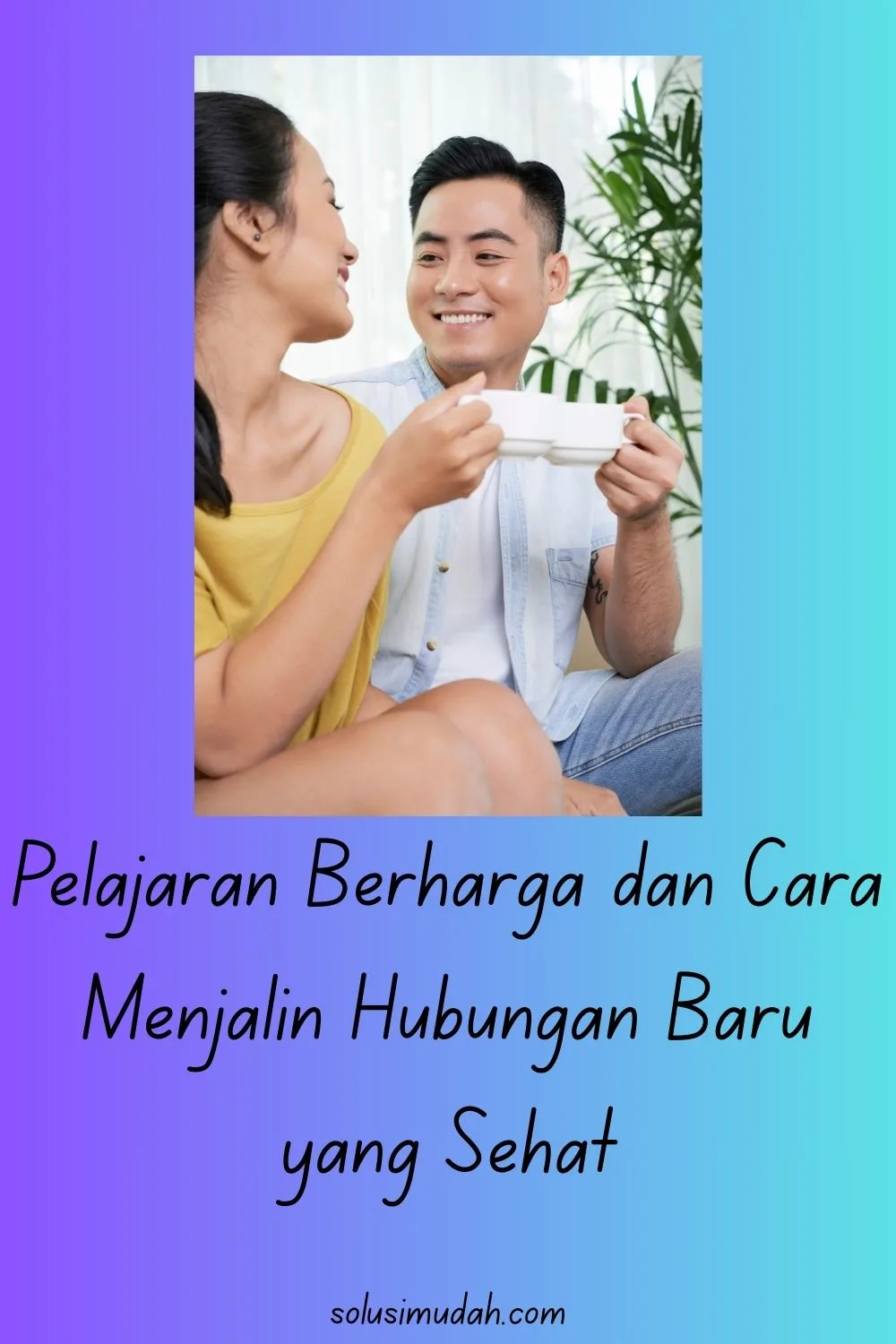 Pelajaran Berharga dan Cara Menjalin Hubungan Baru yang Sehat - Solusi Mudah